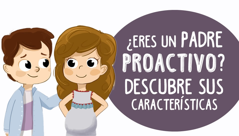¿Eres un padre PROACTIVO? Características que suelen definirlos